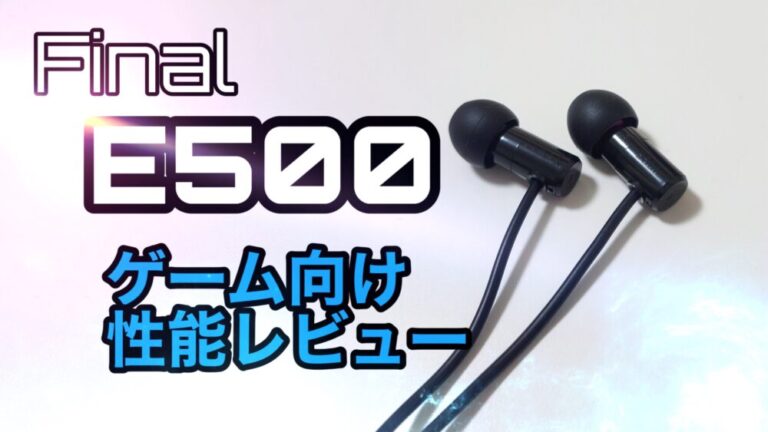 【Final E500 レビュー】FPSゲームでも快適！音で空間と方向性が感じられる、ゲームやVR、ASMR向けイヤホン
