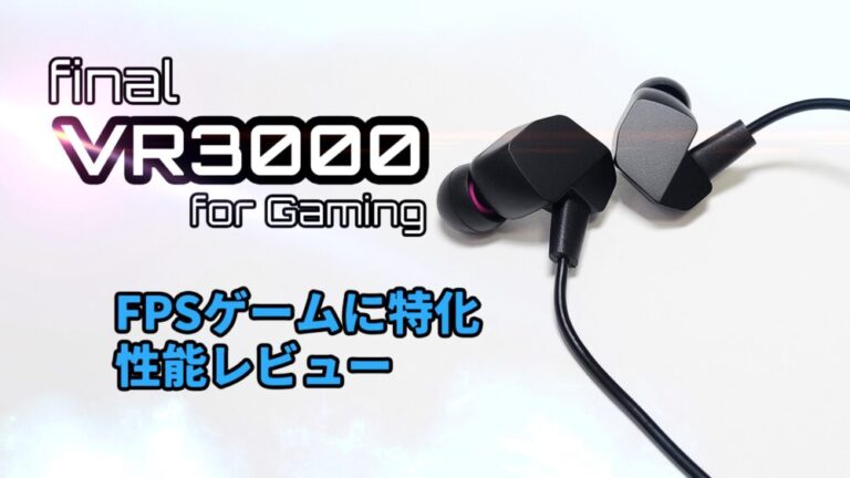 【final VR3000 for Gaming レビュー】FPSゲームに特化した、足音が聞こえやすいイヤホン